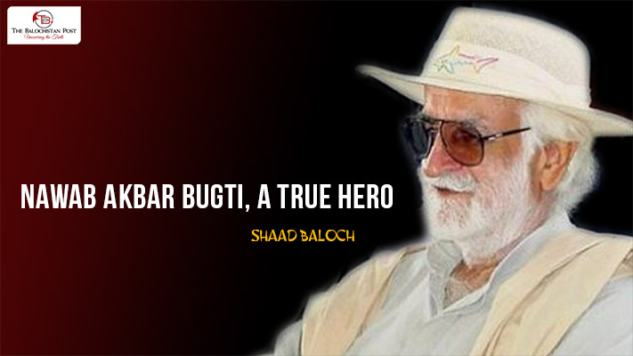 Nawab Akbar Bugti, a true hero - Shaad Baloch | The Balochistan Post