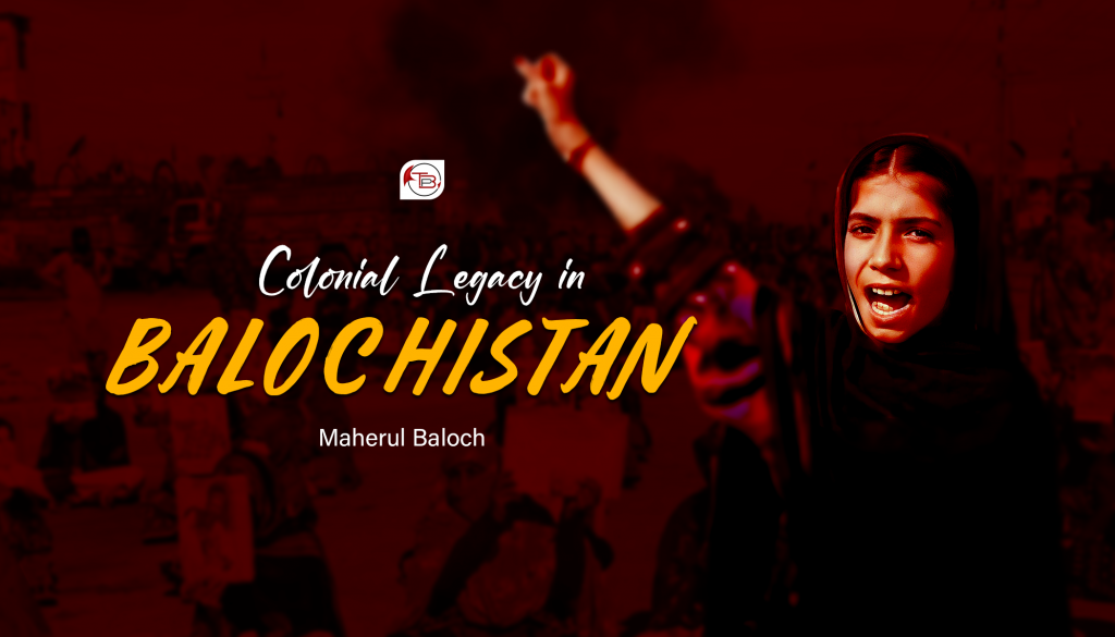 Colonial Legacy in Balochistan - Maherul Baloch | The Balochistan Post