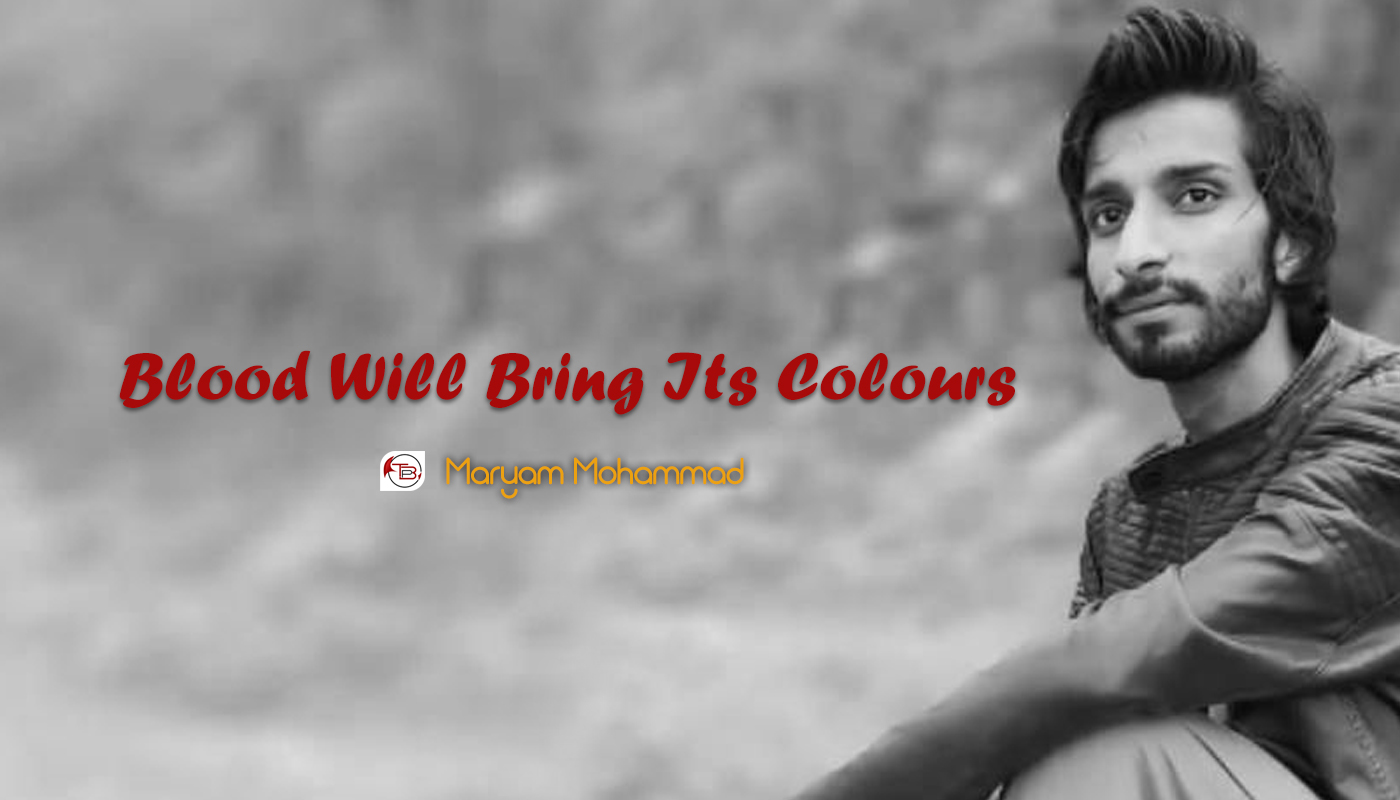 Blood Will Bring Its Colours -- Maryam Mohammad | The Balochistan Post